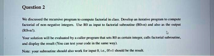 Solved Question 2 We Discussed The Recursive Program To Compute Factorial In Classdevelop An