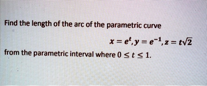 SOLVED: Find the length of the arc of the parametric curve x = et, y = e^t, z = tv from the ...