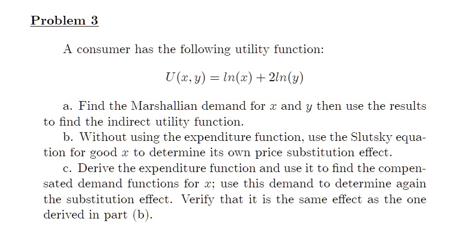 SOLVED: Problem 3 A consumer has the following utility function: U(x,y) = ln(x) + 2ln(y) a. Find ...