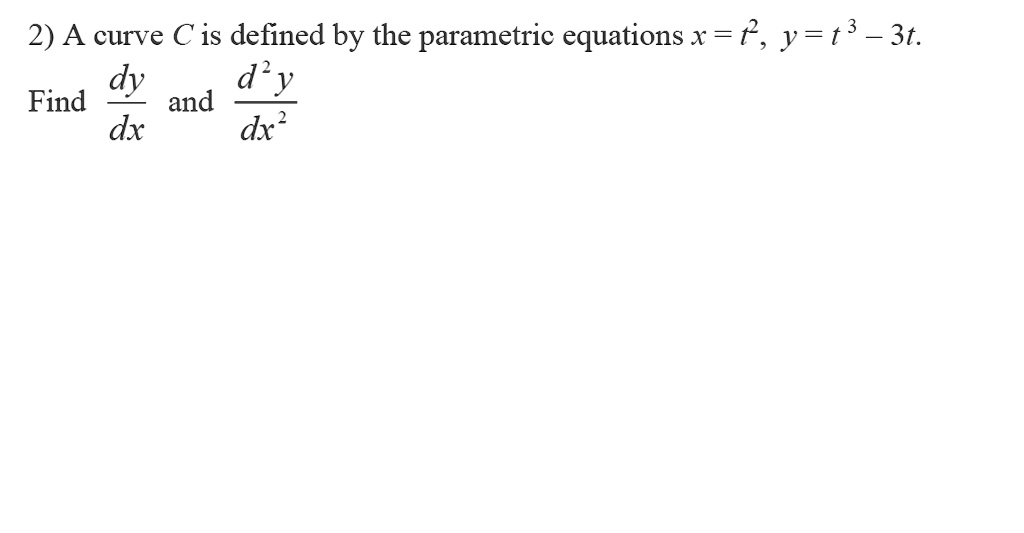2) A curve C is defined by the parametric equations x = t^2, y = t^3 - 3t. Find (dy)/(dx) and (d ...