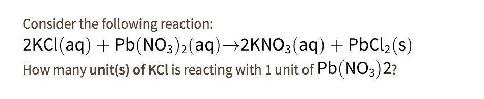 SOLVED: Consider the following reaction: 2KCl(aq) + Pb(NO3)2(aq) â†’ 2KNO3(aq) + PbCl2(s). How ...