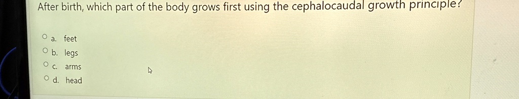 After birth, which part of the body grows first using the cephalocaudal ...