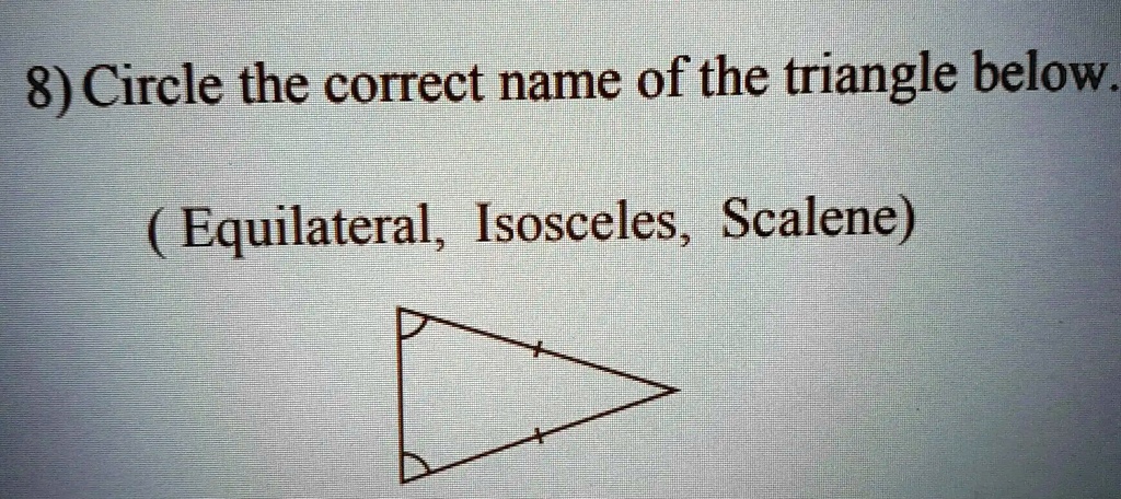 8) Circle the correct name of the triangle below. (Equilateral, Isosceles, Scalene)