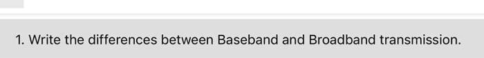 SOLVED: 1. Write the differences between Baseband and Broadband ... SOLVED: 1. Write the differences between Baseband and Broadband ...