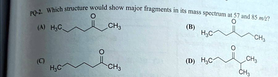 PQ-2. Which structure would show major fragments in its mass spectrum ...