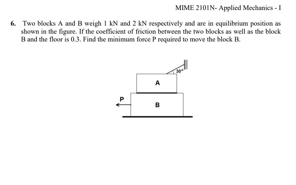 [GET ANSWER] MIME 2101N- Applied Mechanics - I 6. Two blocks A and B weigh 1 kN and 2 kN ...