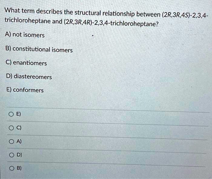 SOLVED: What term describes the structural relationship between (2R3R4S)-2,3,4- trichloroheptane ...
