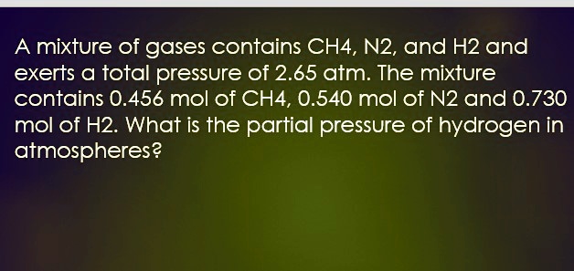 SOLVED: A mixture of gases contains CH4,N2,and H2 and exerts a totalpressure of 2.65 afm.The ...