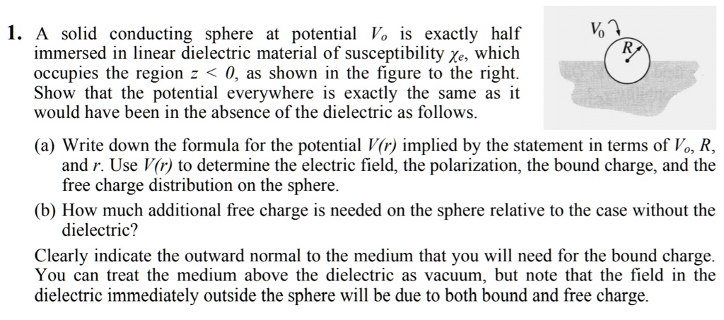 1. A solid conducting sphere at potential V. is exactly half immersed ...