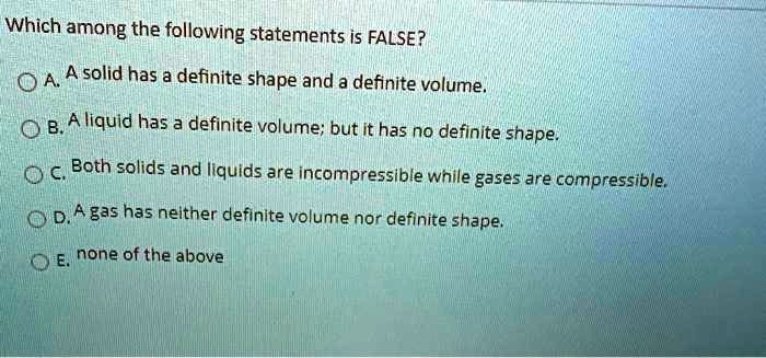 SOLVED: Which among the following statements is FALSE? A A solid has a definite shape and a ...