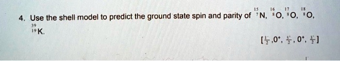 SOLVED:Use the shell model to predict the ground state spin and parity of N; "0,"0, "0, T9K [5,o ...