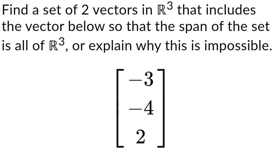 SOLVED: Find a set of 2 vectors in R3 that includes the vector below so that the span of the set ...