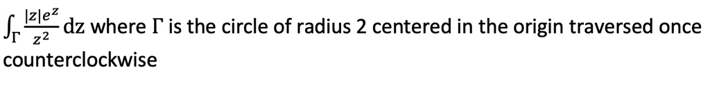 SOLVED: Ele- dz where Iis the circle of radius 2 centered in the origin traversed once 22 ...