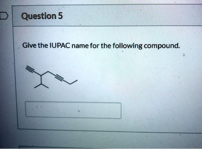 SOLVED: Question 5 Give the IUPAC name for the following compound: