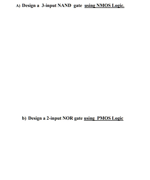 Solved A Design A 3 Input Nand Gate Using Nmos Logic B Design A 2 Input Nor Gate Using Pmos 