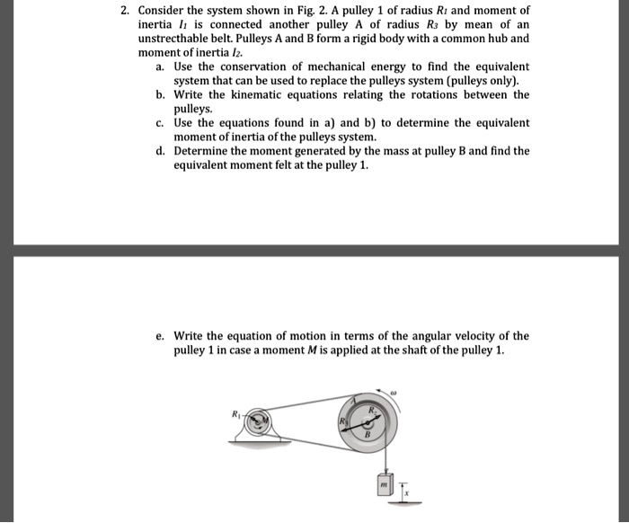 [GET ANSWER] 2. Consider the system shown in Fig. 2. A pulley 1 of ...