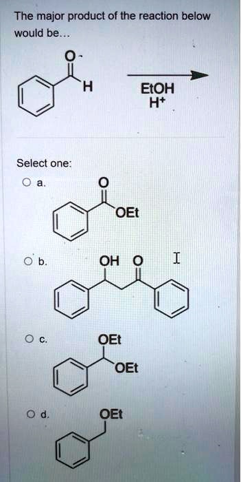 SOLVED: The major product of the reaction below would be EtOH Select one: OEt OH OEt OEt OEt