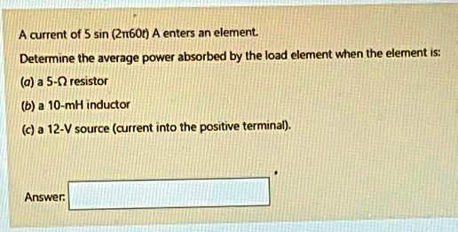 SOLVED: A current of 5 sin (2Ï€60t) A enters an element. Determine the average power absorbed by ...