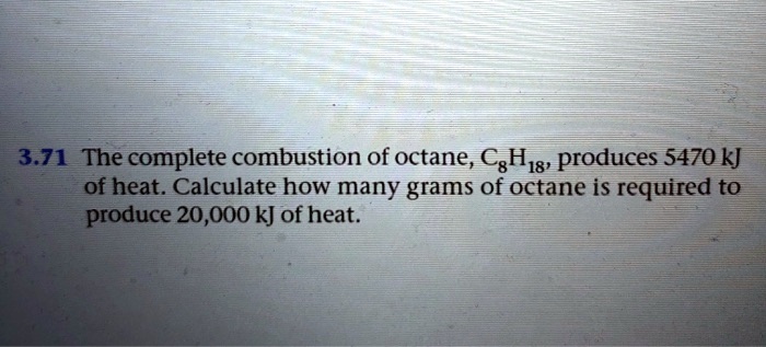 SOLVED: 3.71 The complete combustion of octane; CgH,g' produces 5470 kJ ... SOLVED: 3.71 The complete combustion of octane; CgH,g' produces 5470 kJ ...