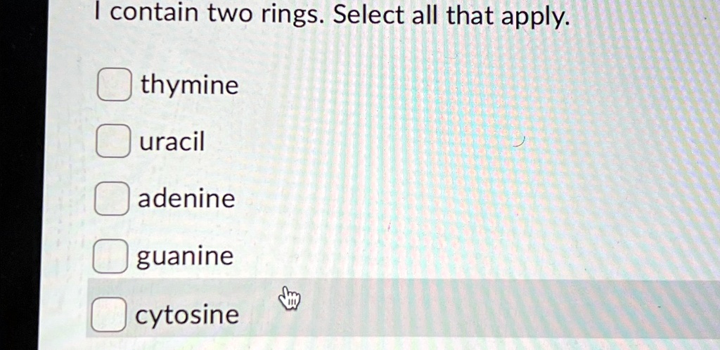 SOLVED: I contain two rings. Select all that apply. thymine uracil ...