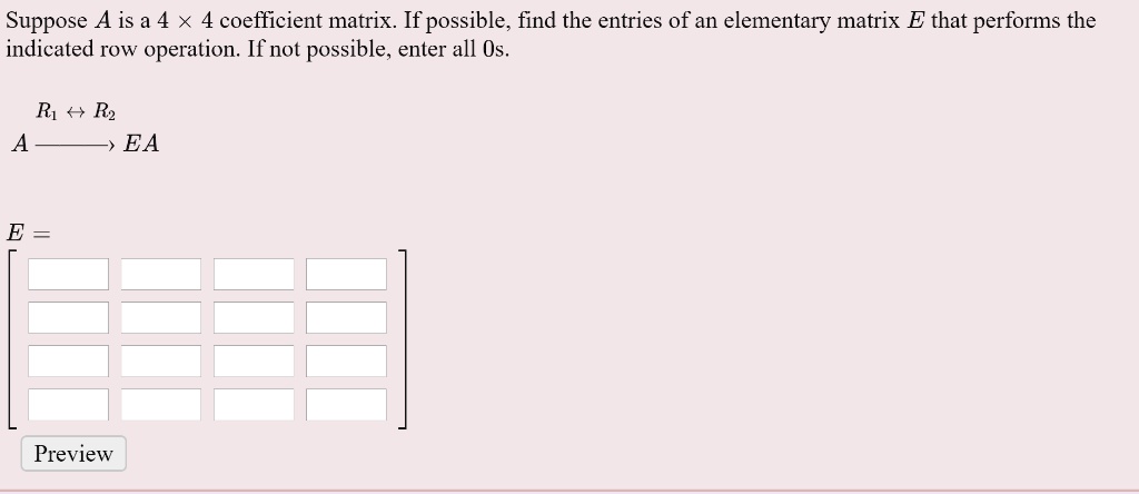 Suppose A is a 4 ×4 coefficient matrix. If possible, find the entries of an elementary matrix E ...