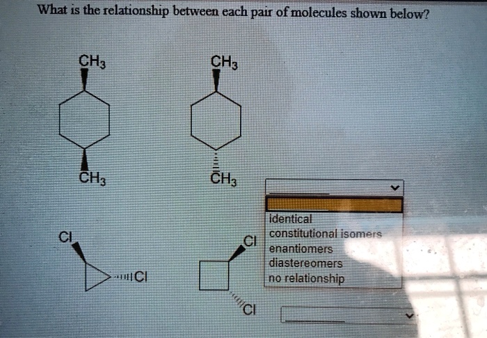 What is the relationship between each pair of molecules shown below? CH3 CH3 Cl CH3 CH3 Cl Cl Cl ...