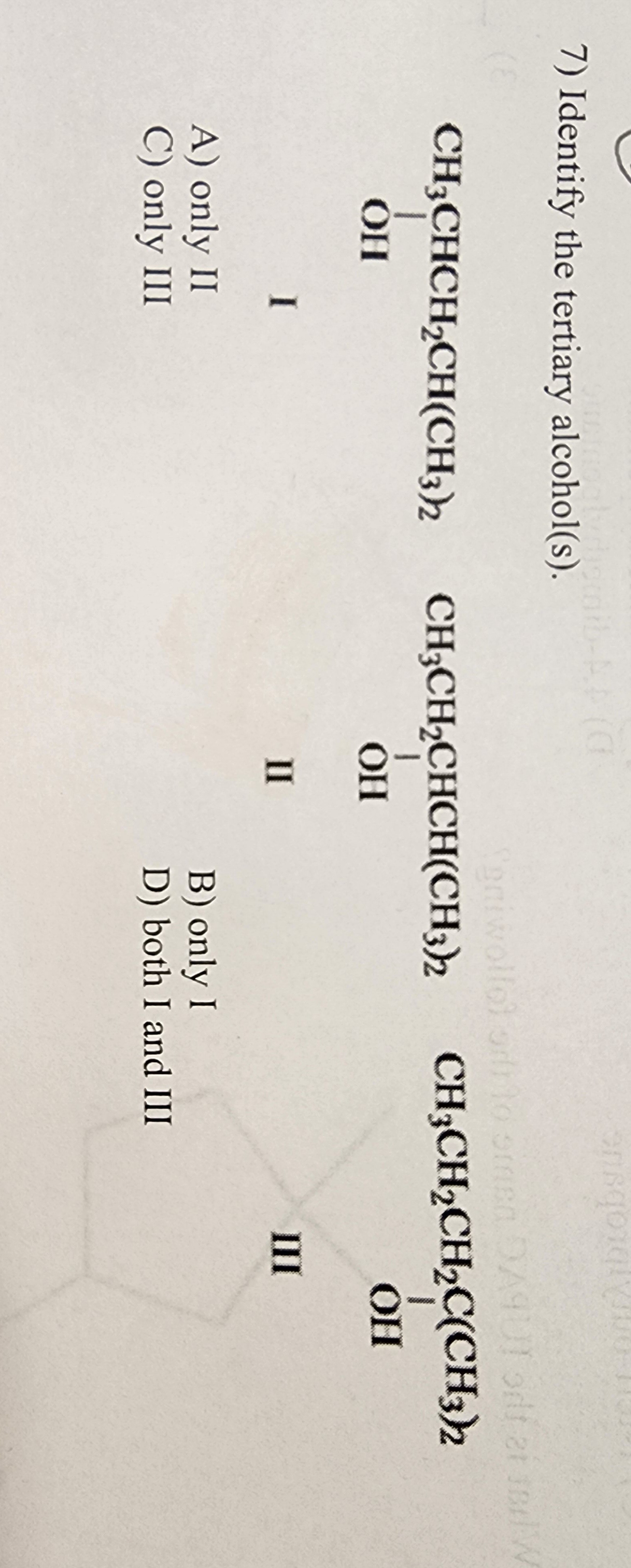 SOLVED: 7) Identify the tertiary alcohol(s). I II III A) only II B) only I C) only III D) both I ...