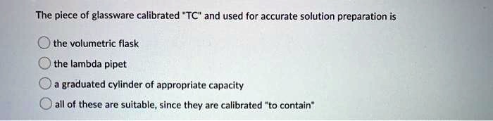 the piece of glassware calibrated tc and used for accurate solution ...