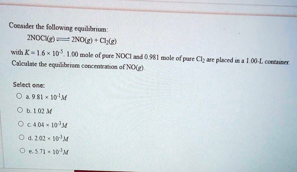 SOLVED:Consider the following equilibrium 2NOCIg) = 2NO(g) - Clz(g) with K = 1.6 * 10-5_ 1.00 ...