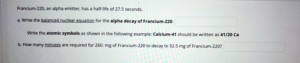 SOLVED: Francium-220, an alpha emitter, has a half-life of 27.5 seconds ...