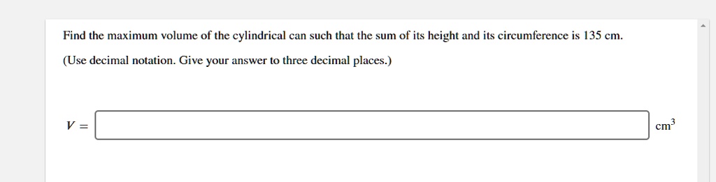 SOLVED: Find the maximum volume of the cylindrical can such that the ...
