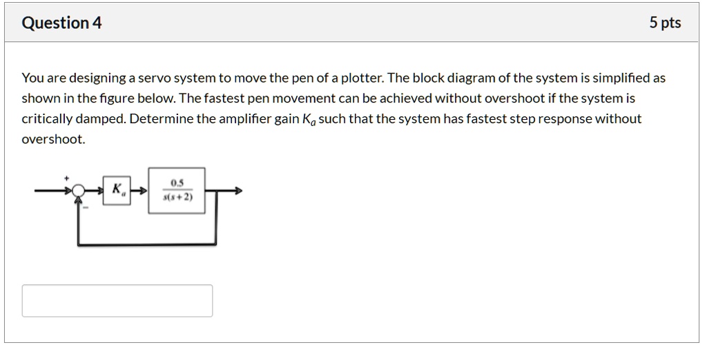 SOLVED: You are designing a servo system to move the pen of a plotter. The block diagram of the ...