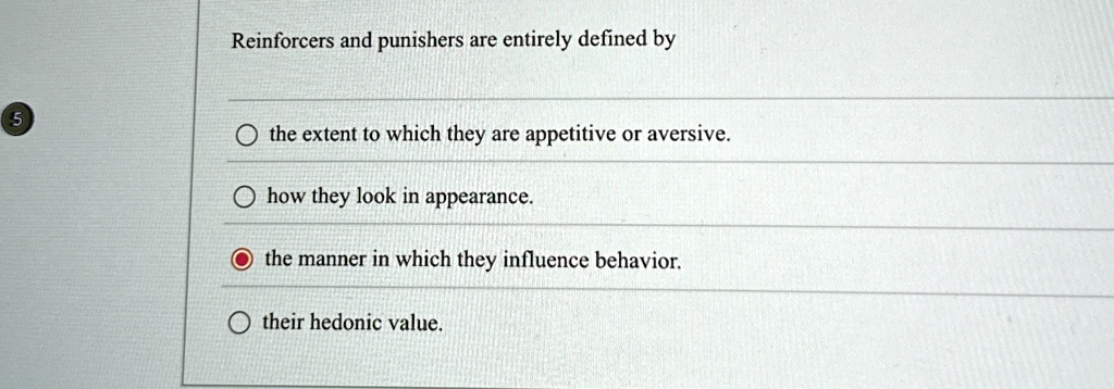 5 Reinforcers and punishers are entirely defined by the extent to which ...