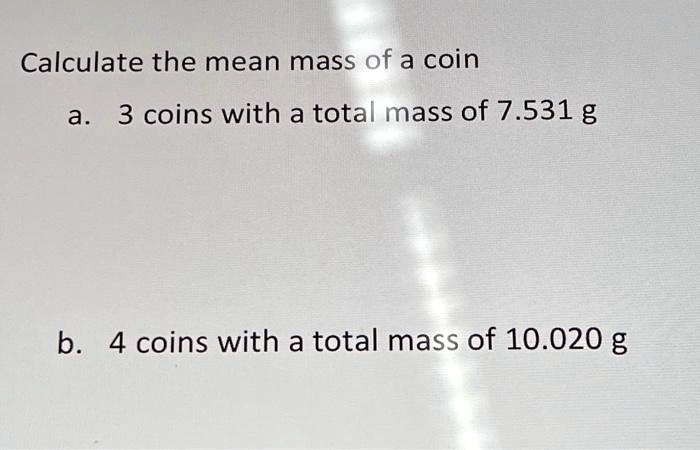 Calculate the mean mass of a coin a. 3 coins with a total mass of 7.531 ...