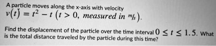 SOLVED: A particle moves along the x-axis with velocity v(t) 12 ~ [ > 0 ...