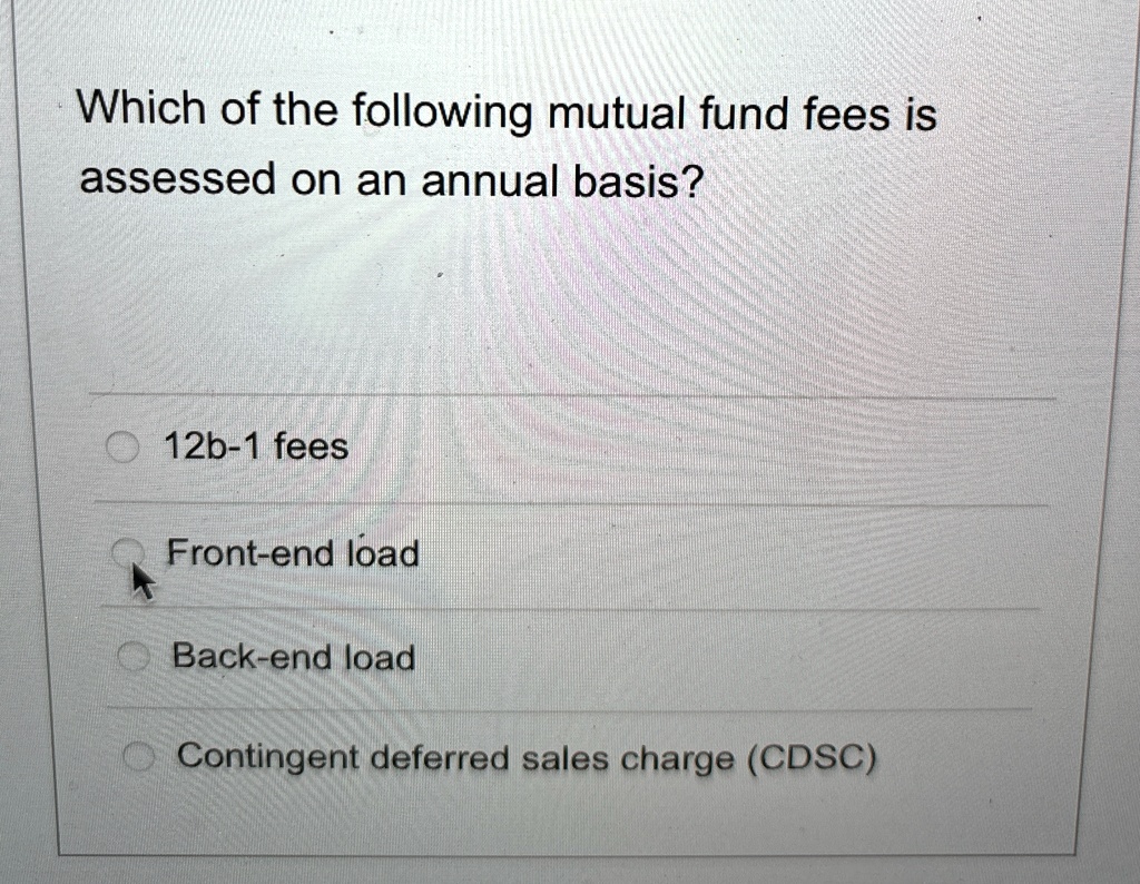 Which of the following mutual fund fees is assessed on an annual basis ...