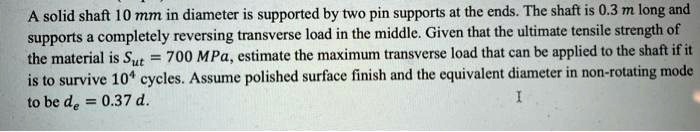 A solid shaft 10 mm in diameter is supported by two pin supports at the ...
