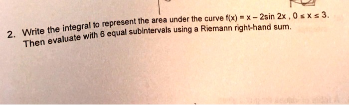 SOLVED: Ic the area under the curve f(x) = x ~ Zsin 2x 0 =x s 3. integral ! t0 represent = Write ...