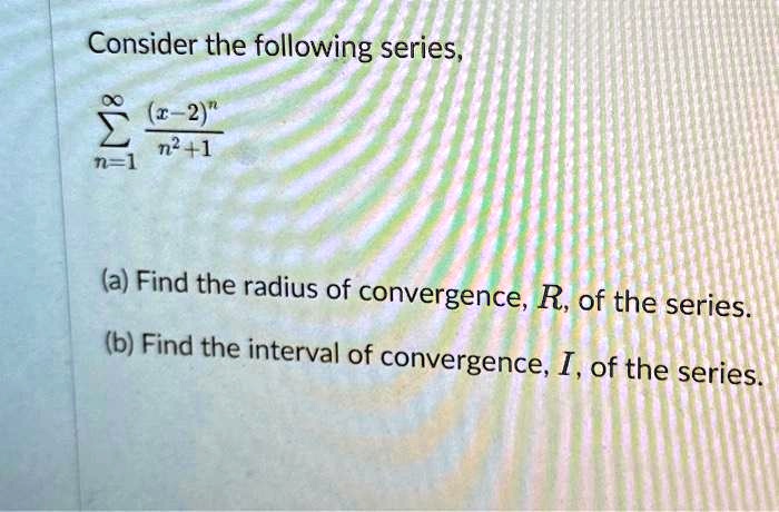 SOLVED: Consider the following series M8 (x-2)^n2+1 (a) Find the radius of convergence, R, of ...