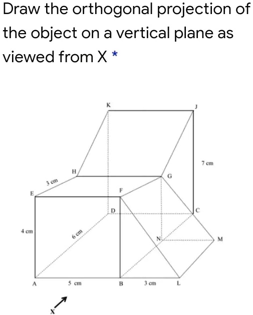 Draw the orthogonal projection of the object on a vertical plane as viewed from X