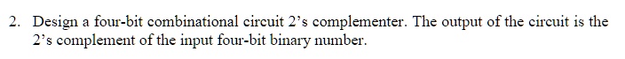 Solved Design A Four Bit Combinational Circuit 2s Complementer The Output Of The Circuit Is