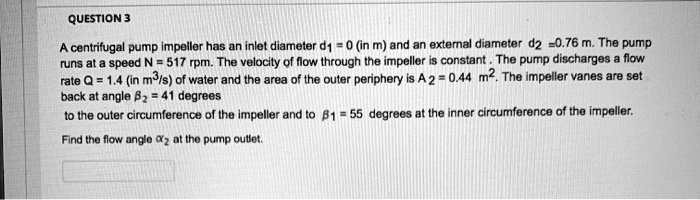 QUESTION 3 A centrifugal pump impeller has an inlet diameter d1 = 0 (in ...