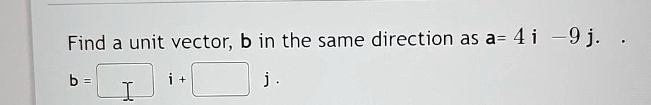 [GET ANSWER] Find a unit vector, b in the same direction as a = 4i - 9j. b = i + j.