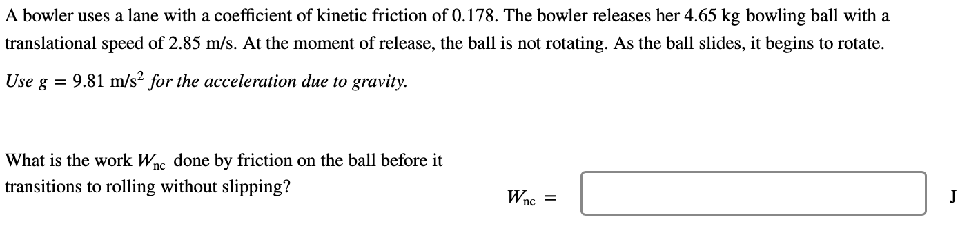 A bowler uses a lane with a coefficient of kinetic friction of 0.178 ...