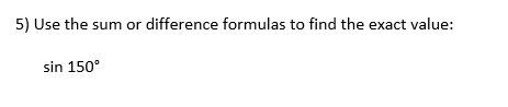 5) Use the sum or difference formulas to find the exact value: sin150^∘