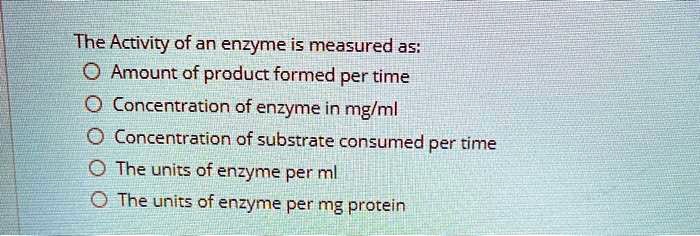 SOLVED: The activity of an enzyme is measured as: - The amount of ...