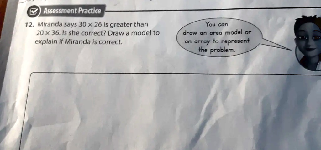 Assessment Practice 12. Miranda says 30 ×26 is greater than 20 ×36. Is ...