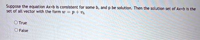 Suppose the equation Ax-b is consistent for some b, and be solution. Then the solution set of Ax ...