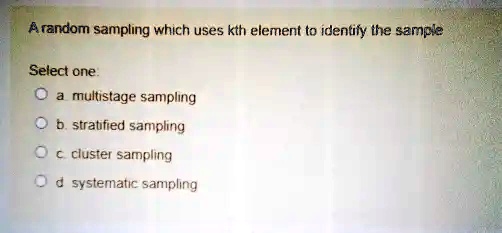 SOLVED: Arandom sampling which uses kth element (o identify the sample Select one multistage ...