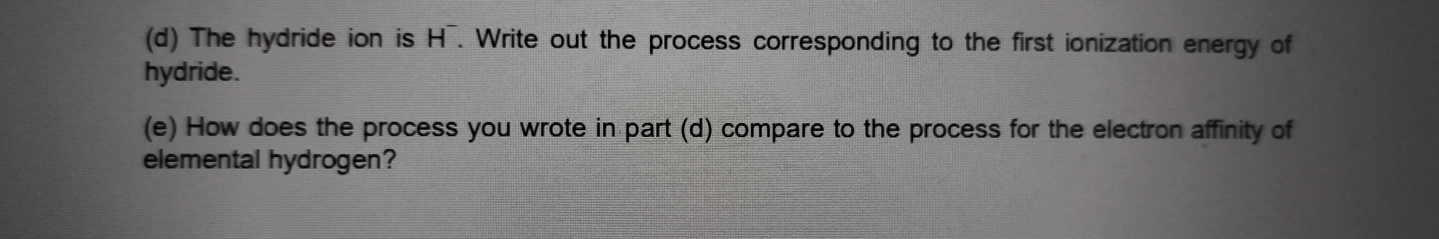 (d) The hydride ion is H^-. Write out the process corresponding to the ...